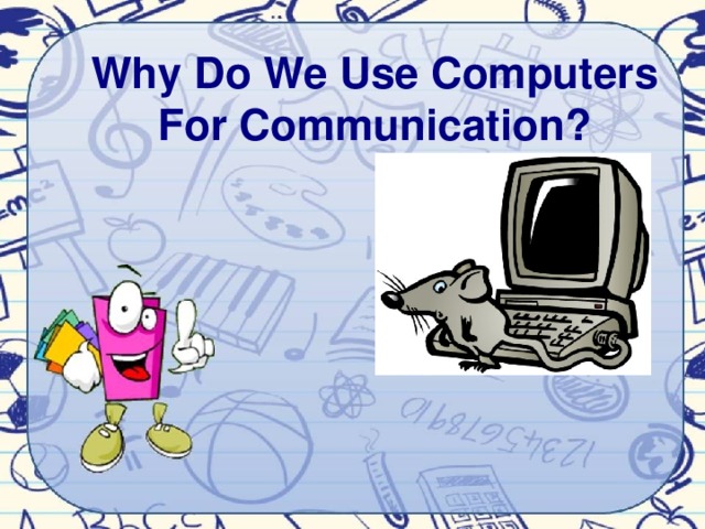 "Why do you use computers for communication?"
